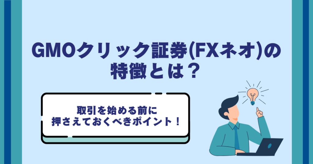 GMOクリック証券（FXネオ） の特徴とは？取引を始める前に押さえておくべきポイント！ - ABCashマネポス