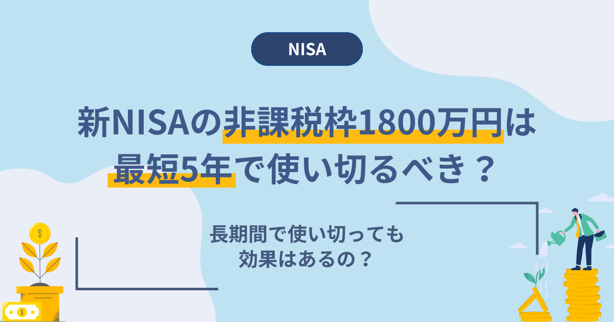 新NISAの非課税枠1800万円は最短5年で使い切るべき？長期間で使い切っても効果はあるの？ - ABCashマネポス
